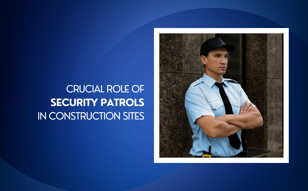 Importance of Security Patrols In Large-Scale Construction Sites